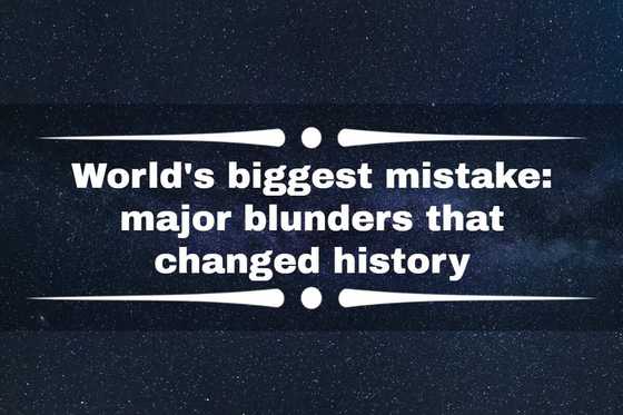World's biggest mistake: 20 major blunders that changed history - Legit.ng