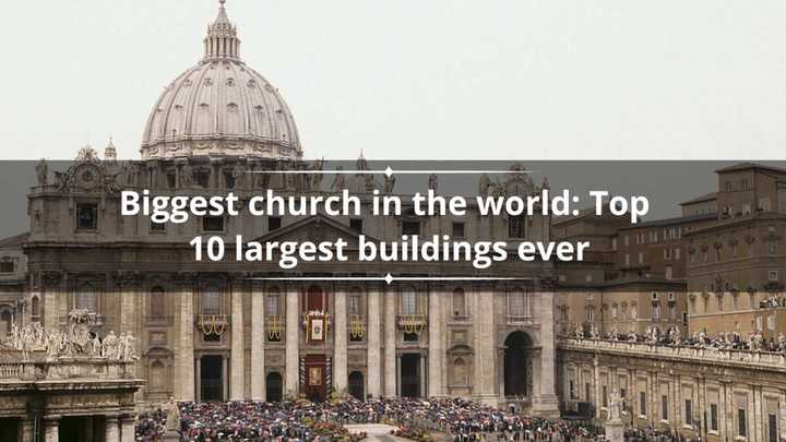 Biggest church in the world: top 10 largest buildings ever - Legit.ng
