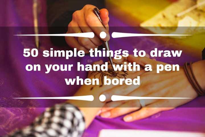 50 simple things to draw on your hand with a pen when bored - Legit.ng